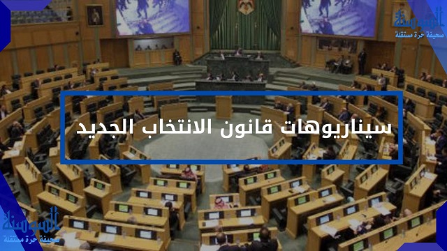 تعرف على سيناريوهات قانون الانتخاب الجديد صحافة الأردن